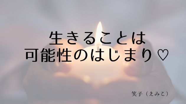 生きることは可能性のはじまり♡難しさから解放する｜笑子（えみこ）｜coconalaブログ